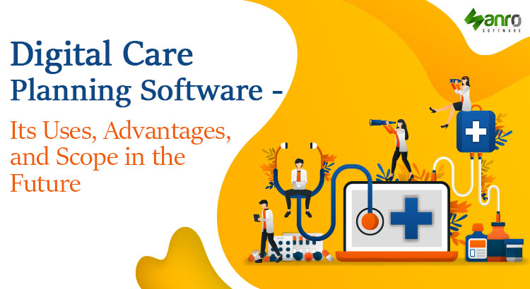 Digital Care Planning Software - Its Uses, Advantages, and Scope in the ...